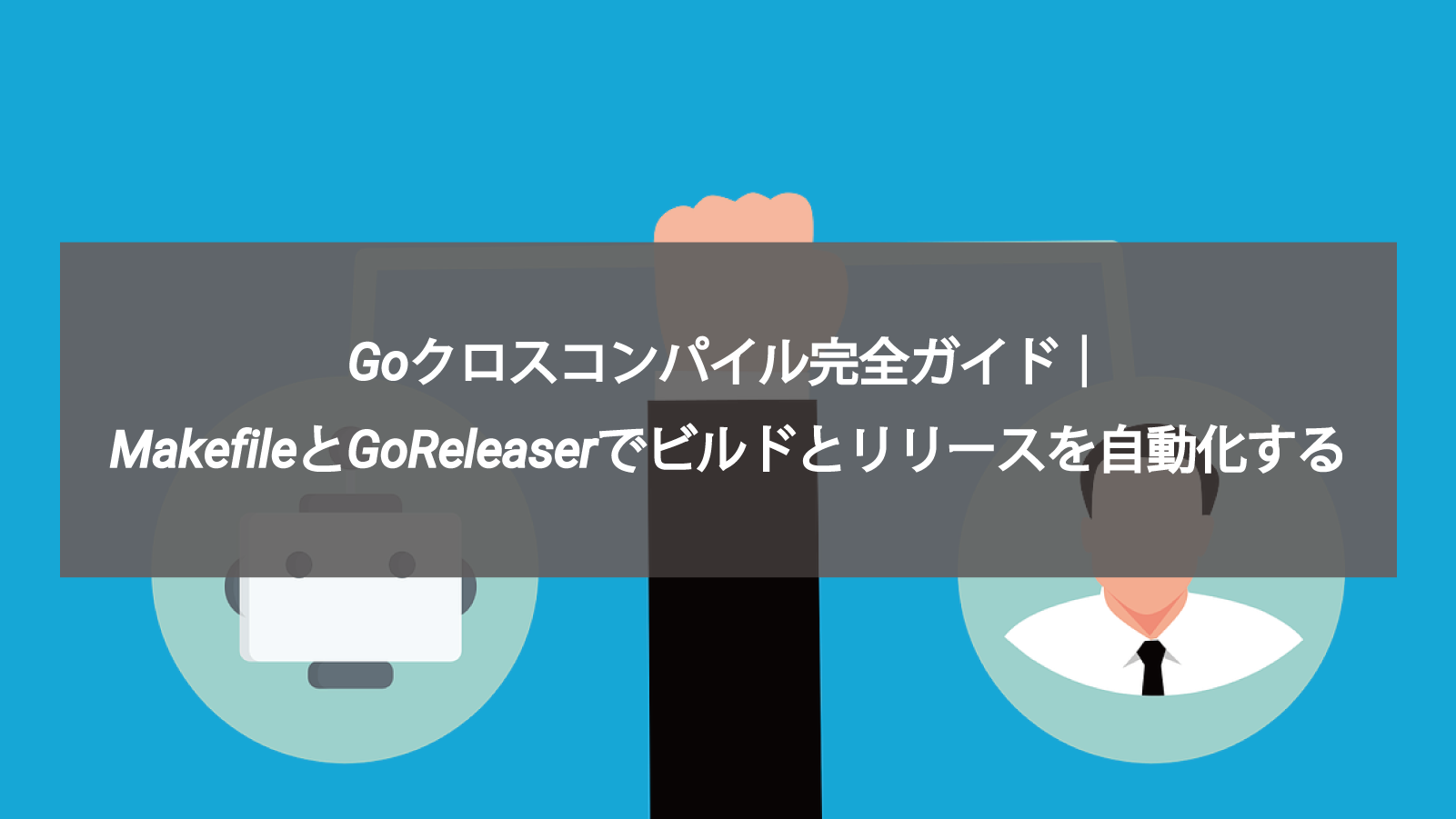 Goクロスコンパイル完全ガイド｜MakefileとGoReleaserでビルドとリリースを自動化する