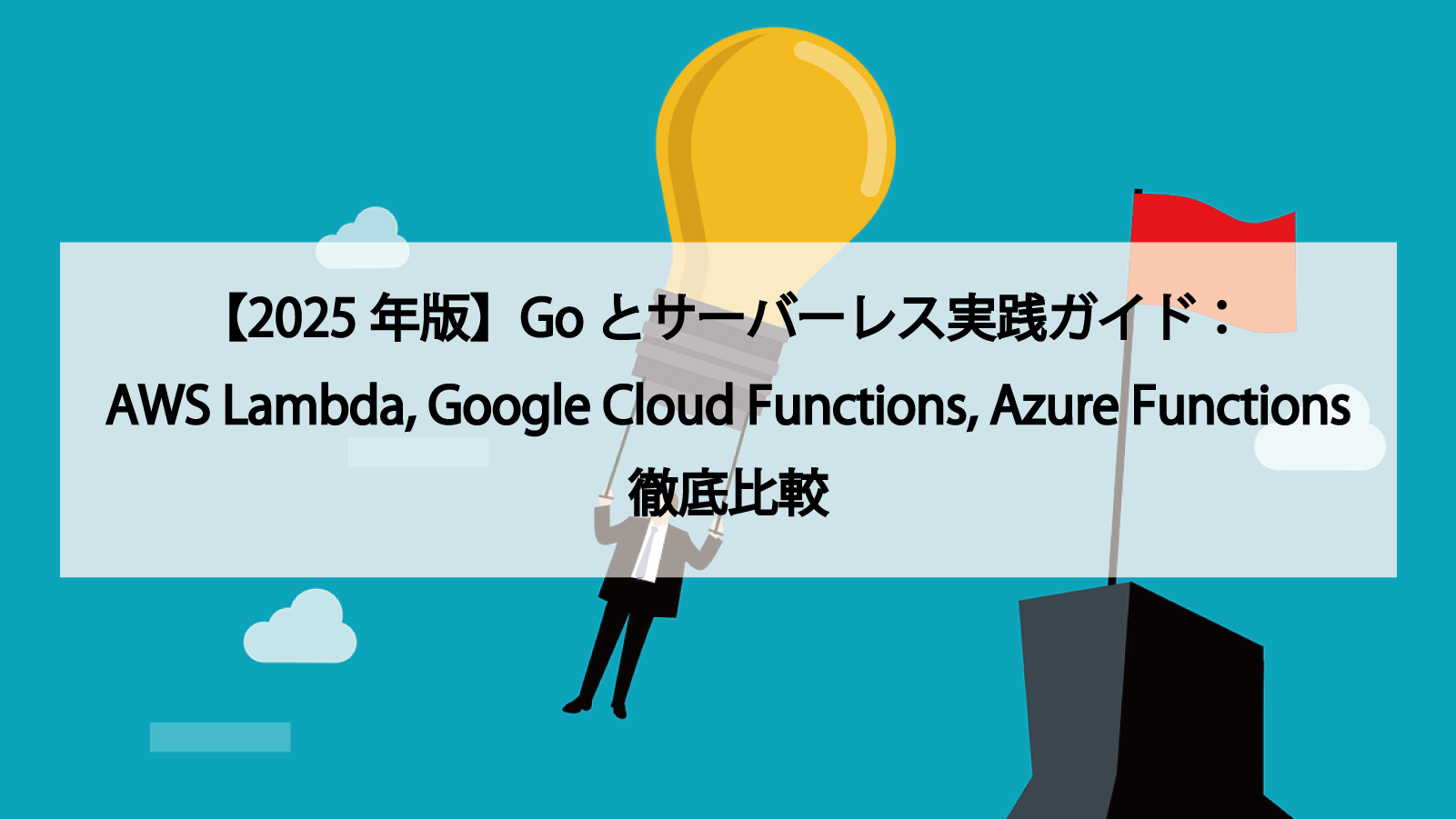 【2025年版】Goとサーバーレス実践ガイド：AWS Lambda, Google Cloud Functions, Azure Functions徹底比較